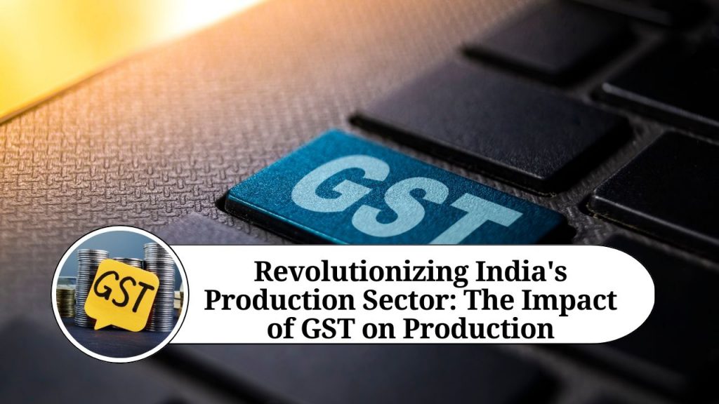Revolutionizing India's Production Sector: The Impact of GST on Production
