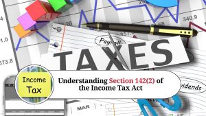 Understanding Section 142(2) of the Income Tax Act: Power to Issue ...
