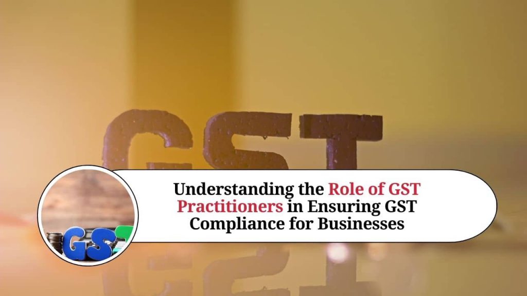 Understanding the Role of GST Practitioners in Ensuring GST Compliance ...