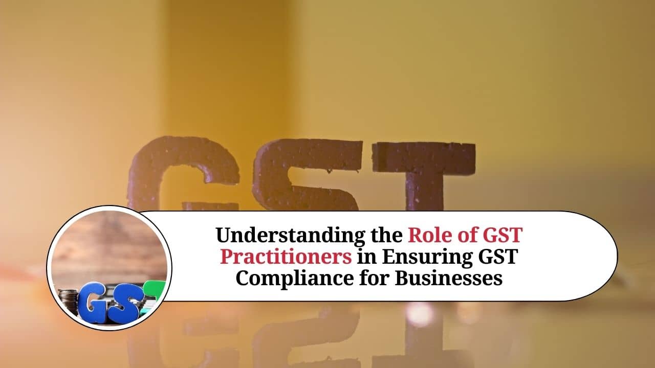 Understanding the Role of GST Practitioners in Ensuring GST Compliance ...