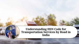 Understanding HSN Code for Transportation Services by Road in India ...
