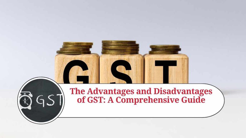 The Advantages And Disadvantages Of Gst A Comprehensive Guide