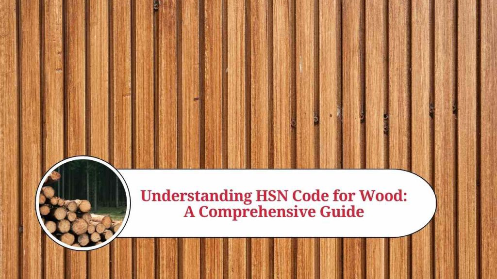 Understanding HSN Code for Wood: A Comprehensive Guide - Marg ERP Blog