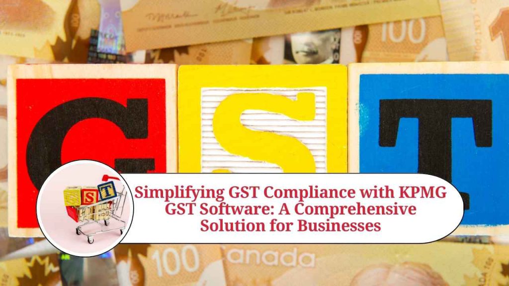Simplifying GST Compliance with KPMG GST Software