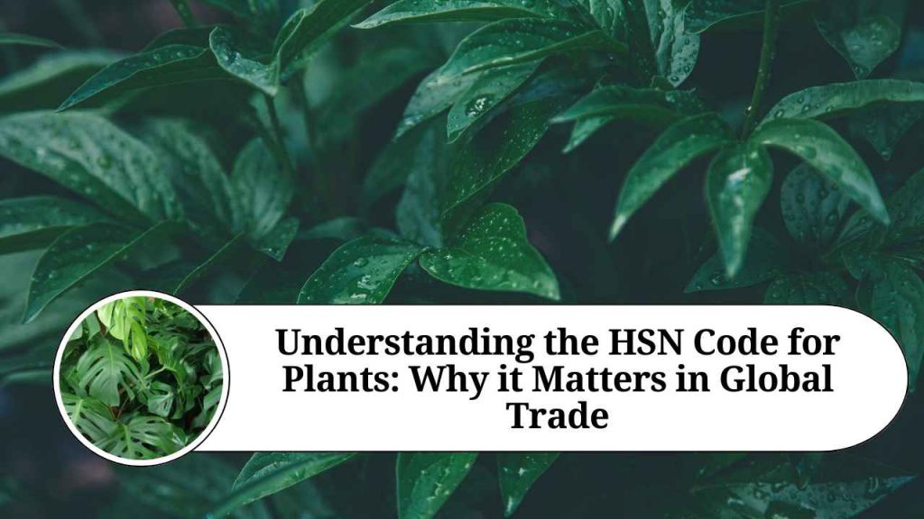 Understanding the HSN Code for Plants: Why it Matters in Global Trade ...