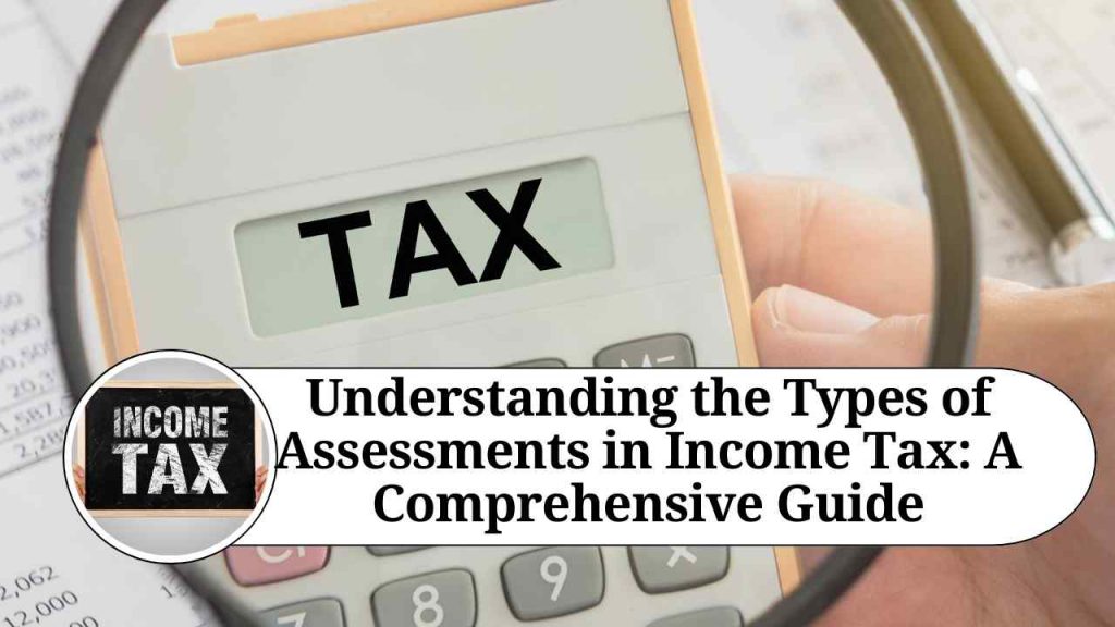 Understanding the Types of Assessments in Income Tax: A Comprehensive ...
