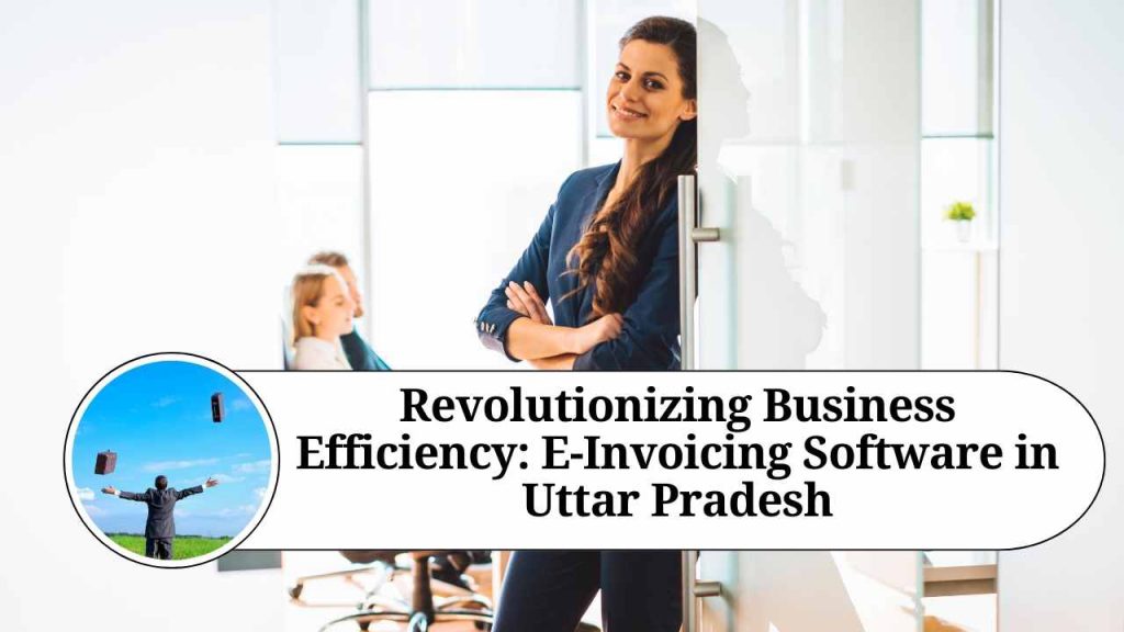 Revolutionizing Business Efficiency: E-Invoicing Software in Uttar ...