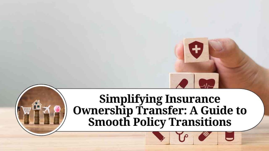 Simplifying Insurance Ownership Transfer: A Guide to Smooth Policy ...