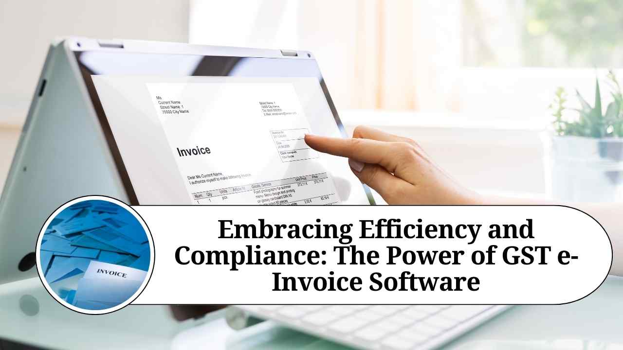 GST e-Invoice Software: Enhancing Efficiency & Compliance